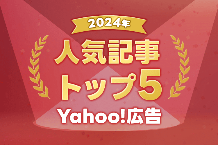 【人気記事トップ5】2024年によく読まれた記事は？｜Yahoo!広告編｜LINEヤフー for Business
